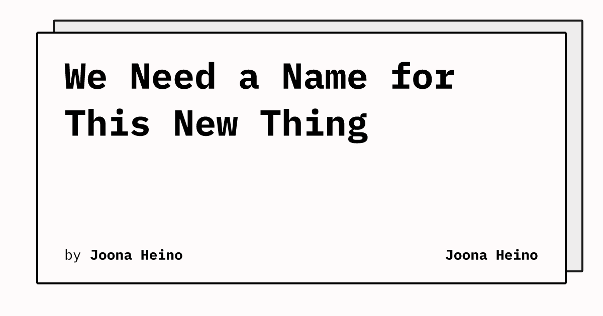 We Need a Name for This New Thing | Joona Heino